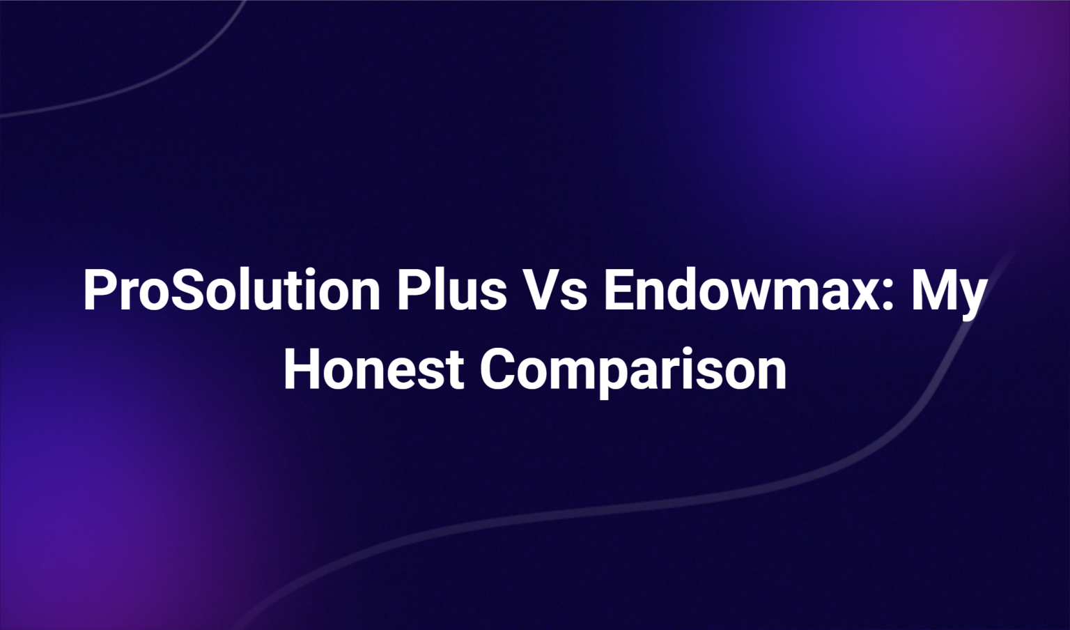 ProSolution Plus vs Endowmax: My Honest Comparison